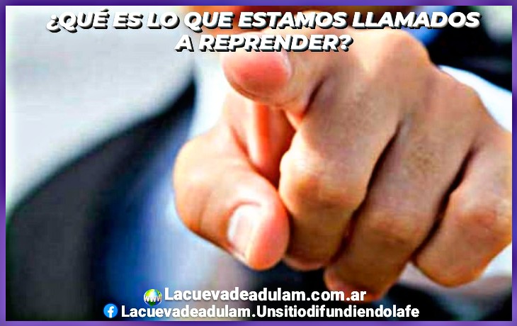 ¿QUÉ ES LO QUE ESTAMOS LLAMADOS A REPRENDER? – La Cueva de Adulam